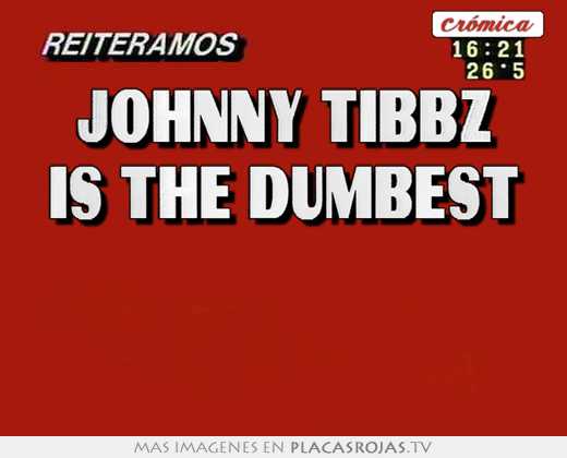 Johnny tibbz is the dumbest - Placas Rojas TV