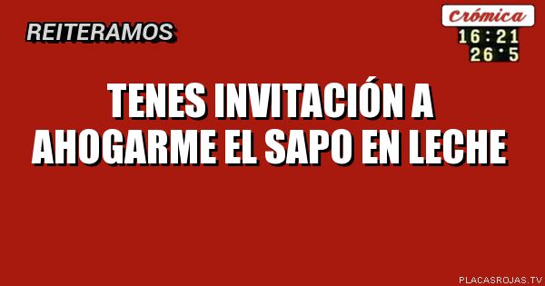 Tenes invitación a ahogarme el sapo en leche - Placas Rojas TV