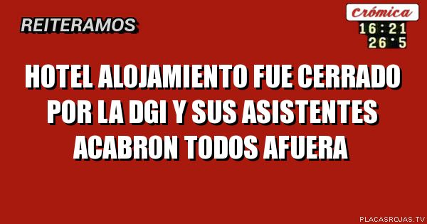 Hotel alojamiento fue cerrado por la dgi y sus asistentes acabron todos ...