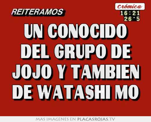 Un conocido del grupo de jojo y tambien de watashi mo - Placas Rojas TV