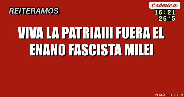 Viva la patria!!! Fuera el enano fascista Milei - Placas Rojas TV