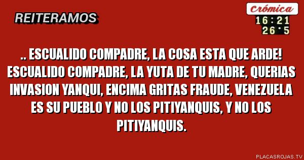 .. ESCUALIDO COMPADRE, LA COSA ESTA QUE ARDE! ESCUALIDO COMPADRE, LA ...