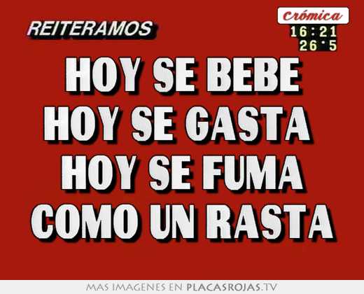Hoy se bebe hoy se gasta hoy se fuma cómo un rasta - Placas Rojas TV
