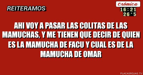 Ahi voy a pasar las colitas de las mamuchas, y me tienen que decir de ...