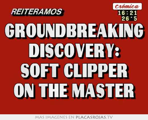 Groundbreaking discovery: soft clipper on the master - Placas Rojas TV
