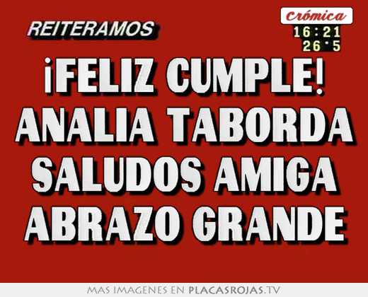 ¡feliz cumple! analia taborda saludos amiga abrazo grande - Placas Rojas TV