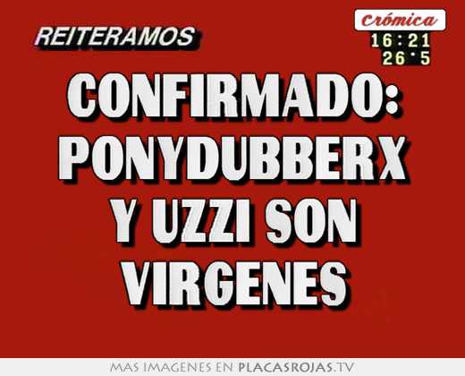 Confirmado: ponydubberx y uzzi son virgenes - Placas Rojas TV