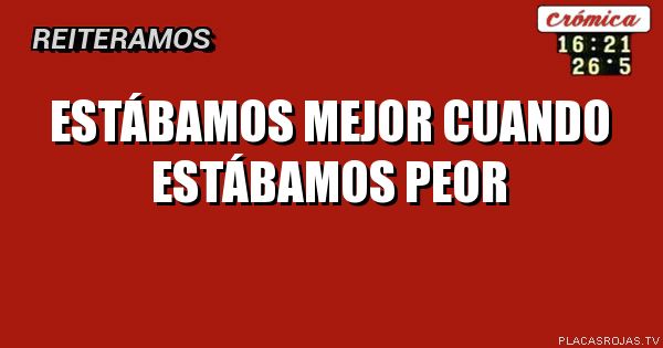 Estábamos mejor cuando estábamos peor - Placas Rojas TV