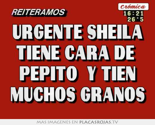Urgente sheila tiene cara de pepito y tien muchos granos - Placas Rojas TV