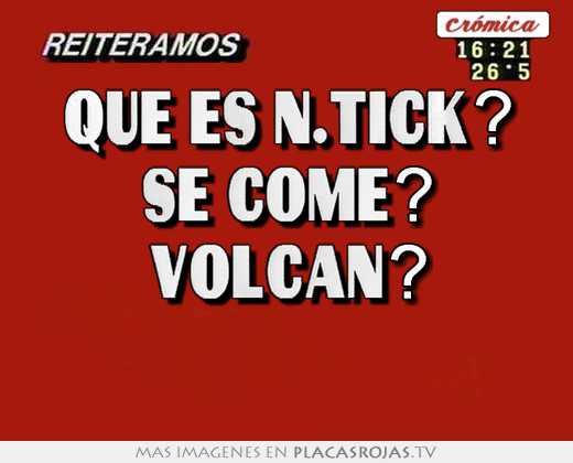 Que es n.tick? se come? volcan? - Placas Rojas TV