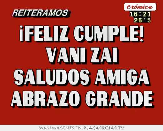 ¡feliz cumple! vani zai saludos amiga abrazo grande - Placas Rojas TV