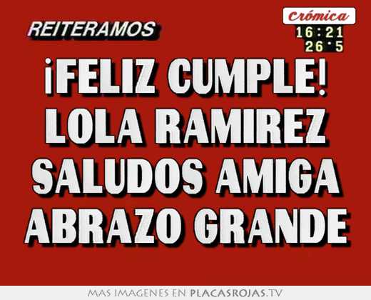¡feliz cumple! lola ramirez saludos amiga abrazo grande - Placas Rojas TV