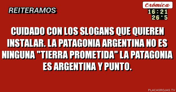 Cuidado con los slogans que quieren instalar. La Patagonia argentina no ...