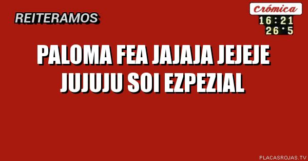 Paloma Fea jajaja jejeje jujuju soi ezpezial - Placas Rojas TV